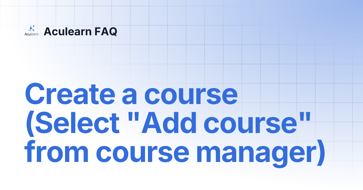 Create a course (Select "Add course" from course manager) | Aculearn FAQ
